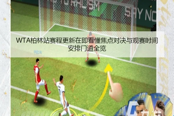 WTA柏林站赛程更新在即看懂焦点对决与观赛时间安排门道全览 - 斗鱼